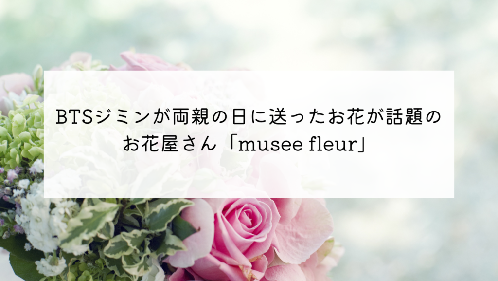 BTSジミンが両親の日にお父さんに送った花かごが素敵！ジミンが注文したお花屋さん「musee fleur」 | HANA KOREA